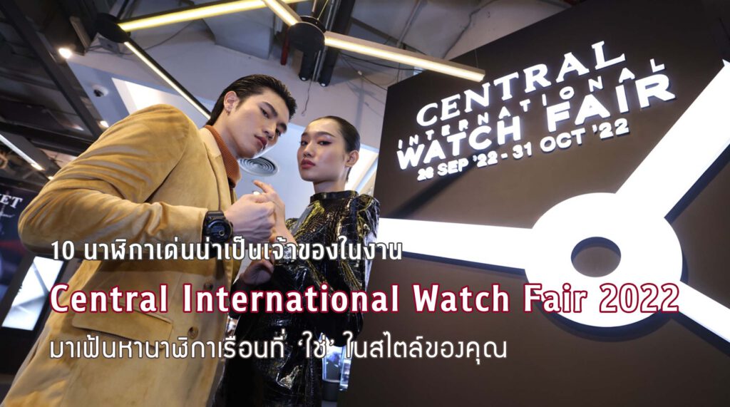10 นาฬิกาเด่นน่าเป็นเจ้าของในงาน Central International Watch Fair 2022